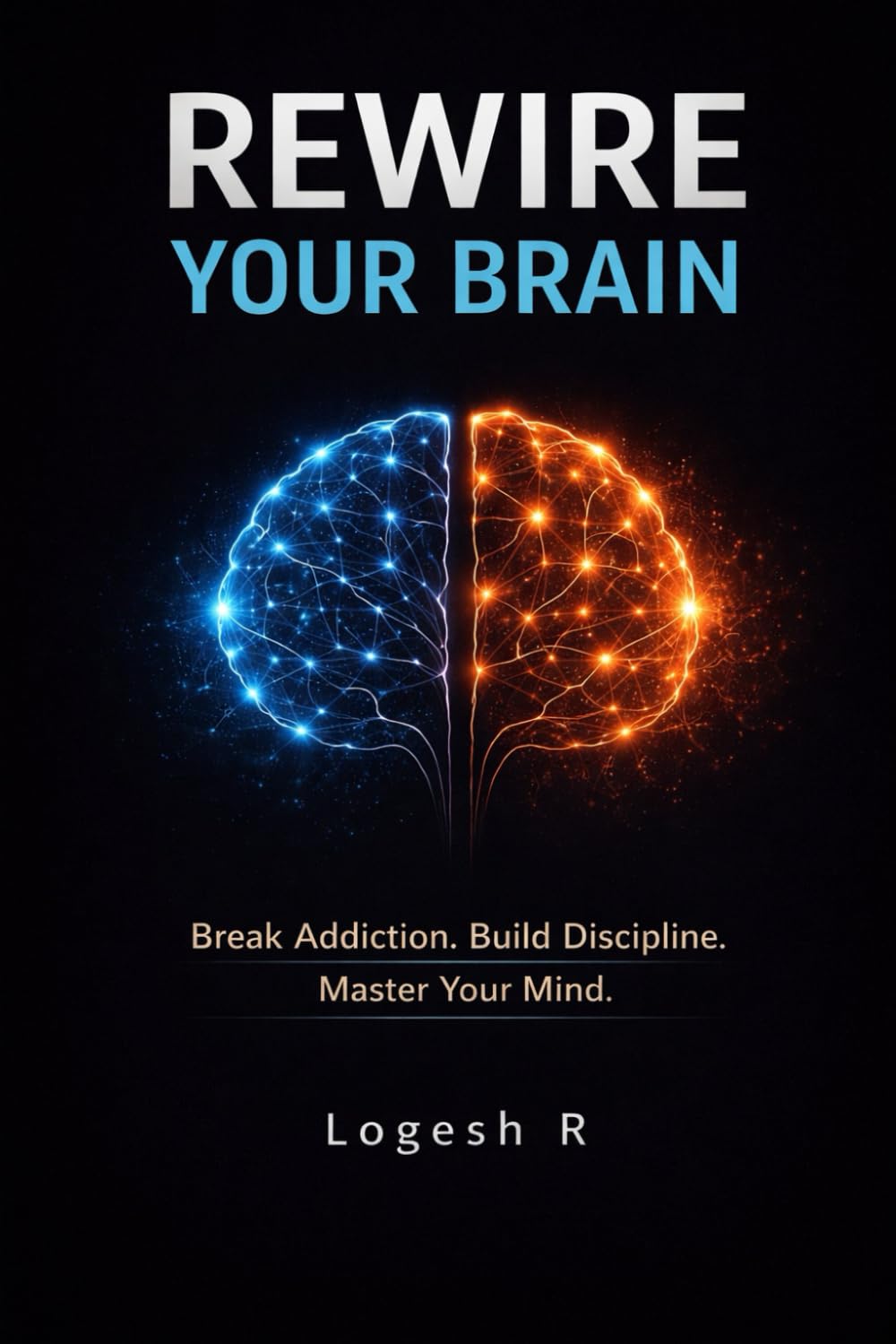 REWIRE YOUR BRAIN: Break Addiction, Build Discipline, Master Your Mind ...