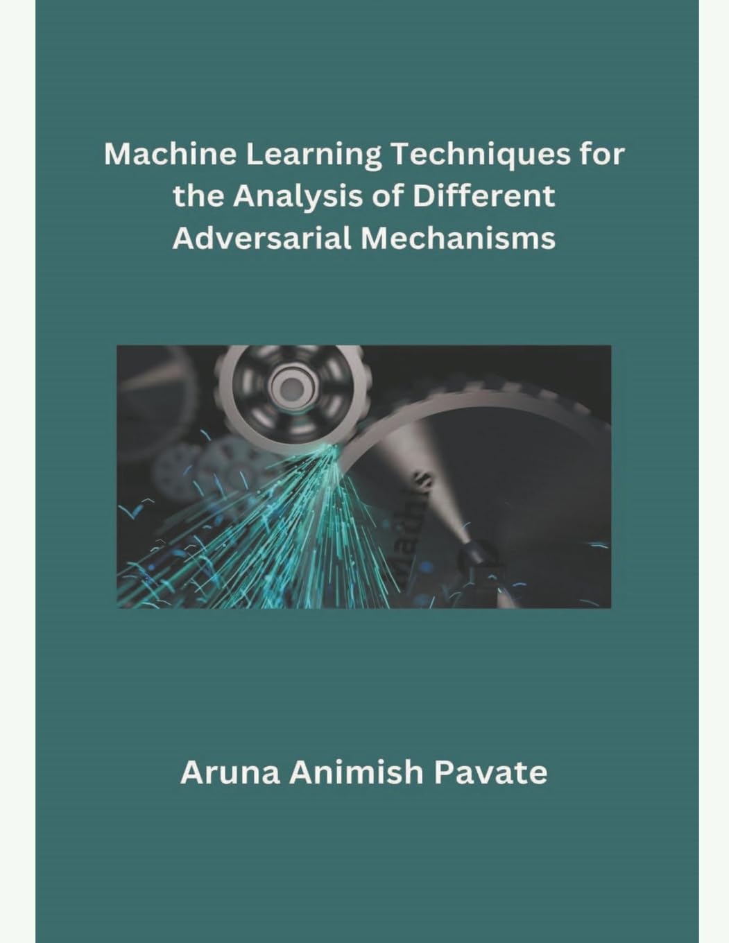 Machine Learning Techniques for the Analysis of Different Adversarail Mechanisms: Aruna Animish ...