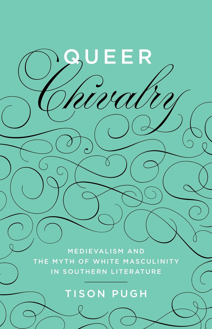 Queer Chivalry: Medievalism and the Myth of White Masculinity in ...