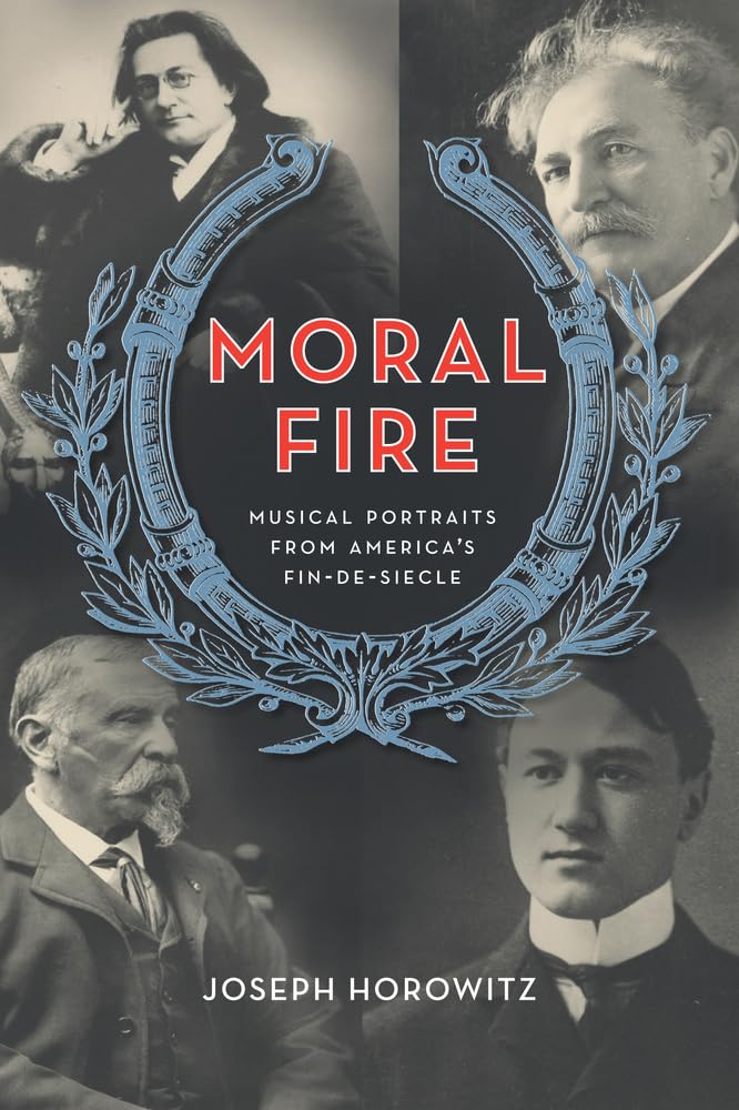 Moral Fire: Musical Portraits from America's Fin de Siècle: Horowitz ...