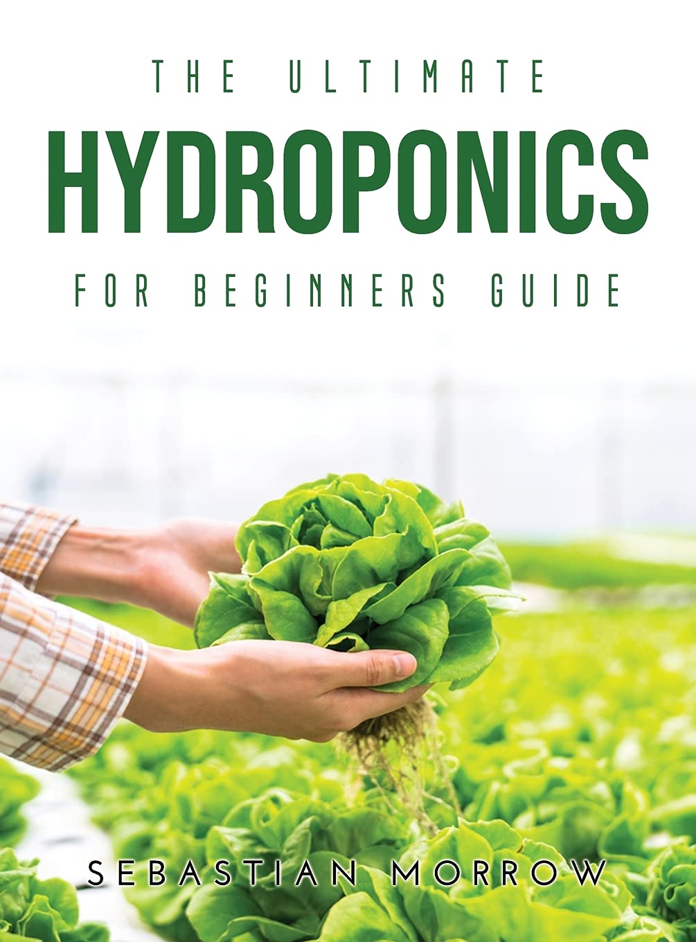 The Ultimate Hydroponics for Beginners Guide: Sebastian Morrow ...