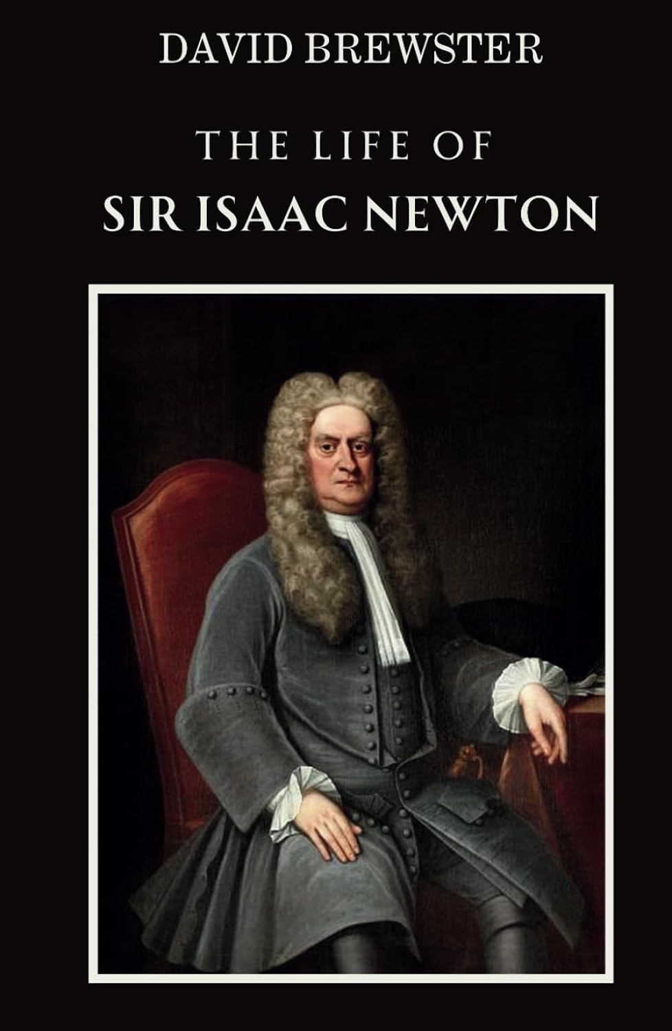 The Life of Sir Isaac Newton: A Comprehensive Biography of a ...