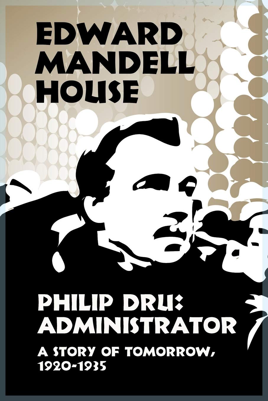 Philip Dru: Administrator: A Story of Tomorrow, 1920-1935: House ...