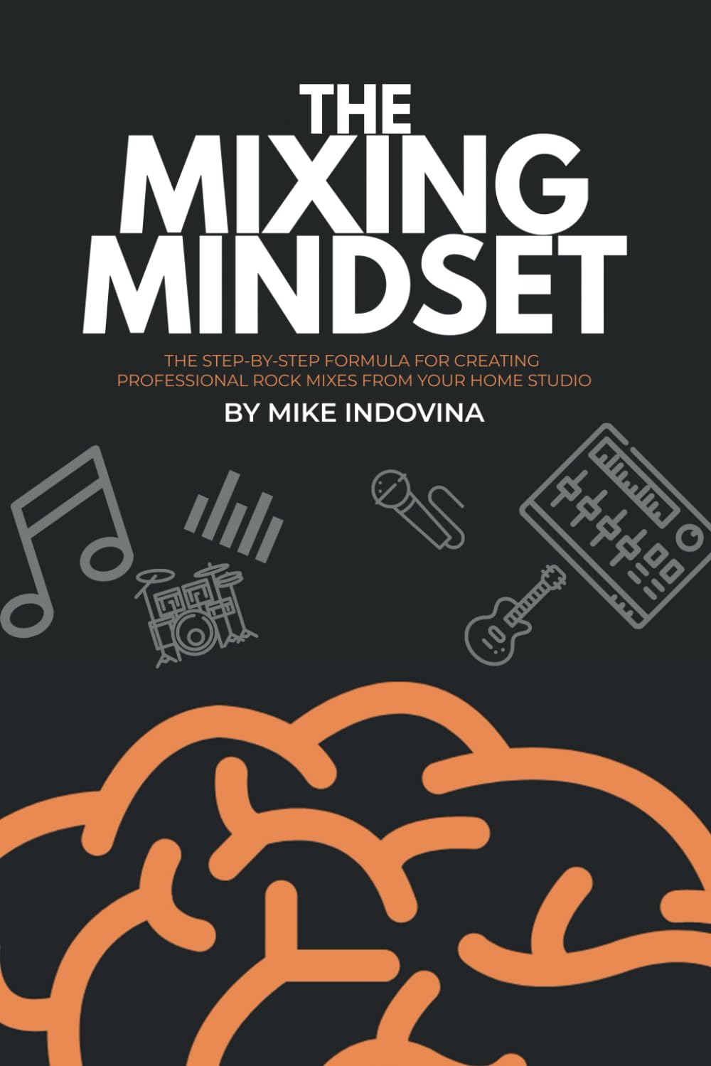 The Mixing Mindset: The Step-By-Step Formula For Creating Professional ...