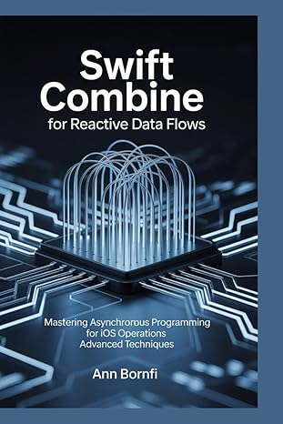Swift Combine for Reactive Data Flows: Mastering Asynchronous Programming for iOS Operations ...