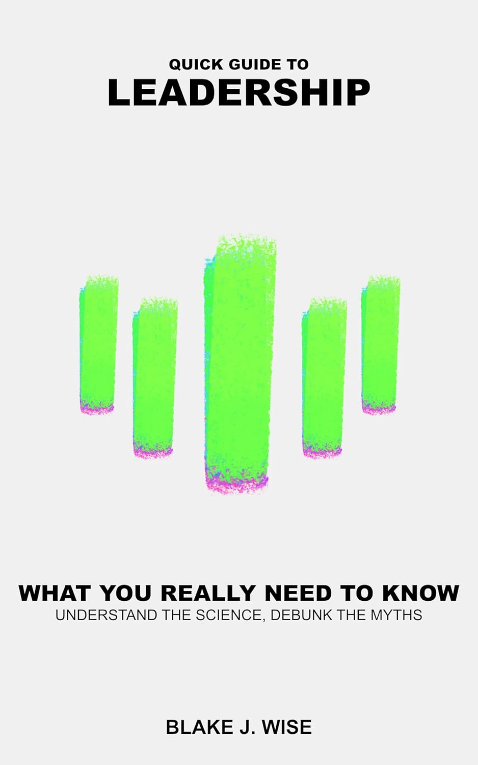 Quick Guide to Leadership: Understand the Science and Facts. Debunk the ...