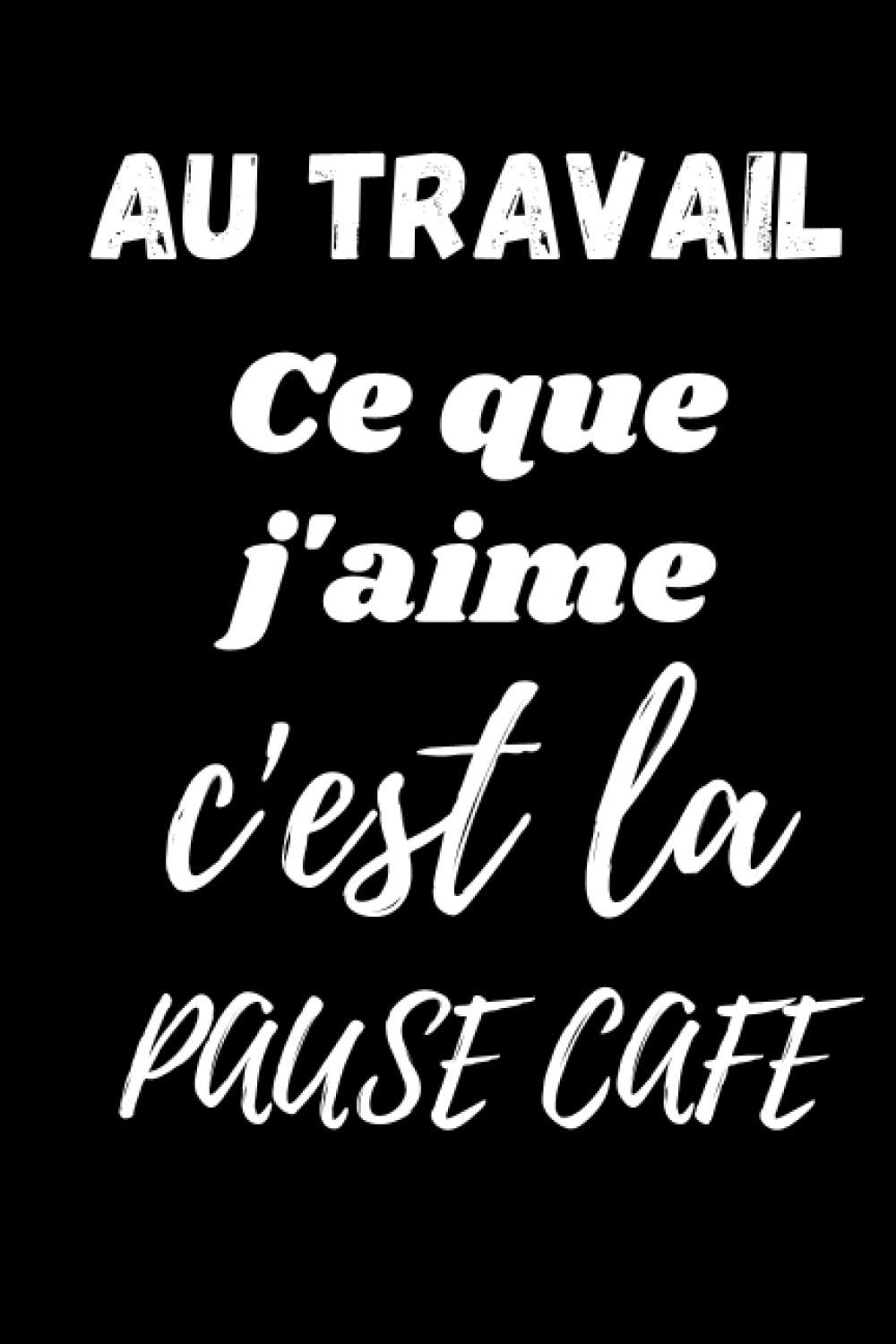 Buy AU TRAVAIL Ce que j'e c'est la PAUSE CAFE: Carnet humour drôle ...