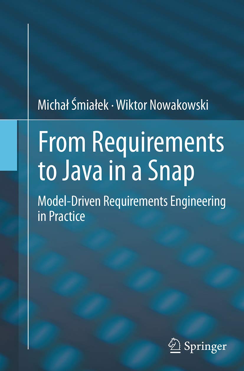 From Requirements to Java in a Snap: Model-Driven Requirements Engineering in Practice: Śmiałek ...