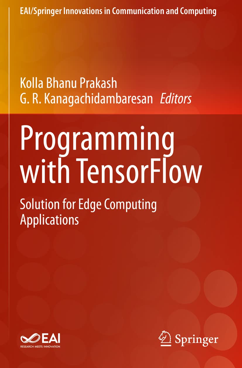 Programming with TensorFlow: Solution for Edge Computing Applications (EAI/Springer Innovations ...