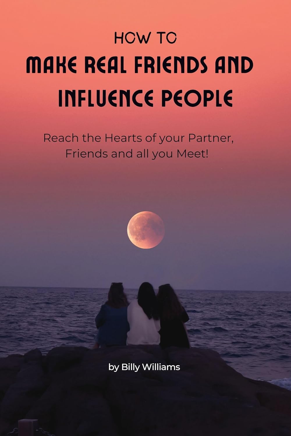 How to Make Real Friends and Influence People: Reach the Hearts of your ...