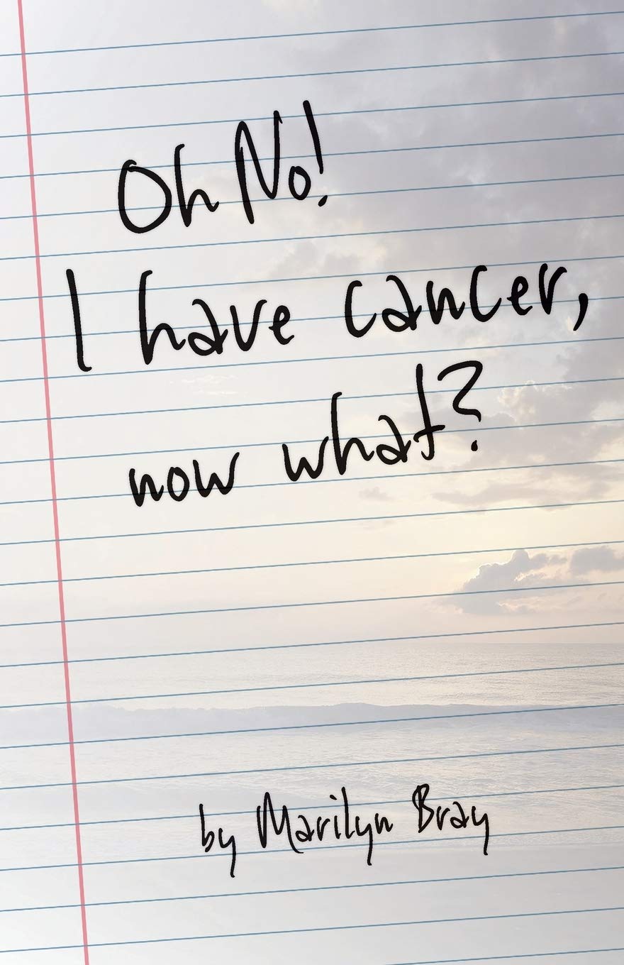 Oh No! I Have Cancer, Now What?: Bray, Marilyn, Kelleher MD, Nicole ...