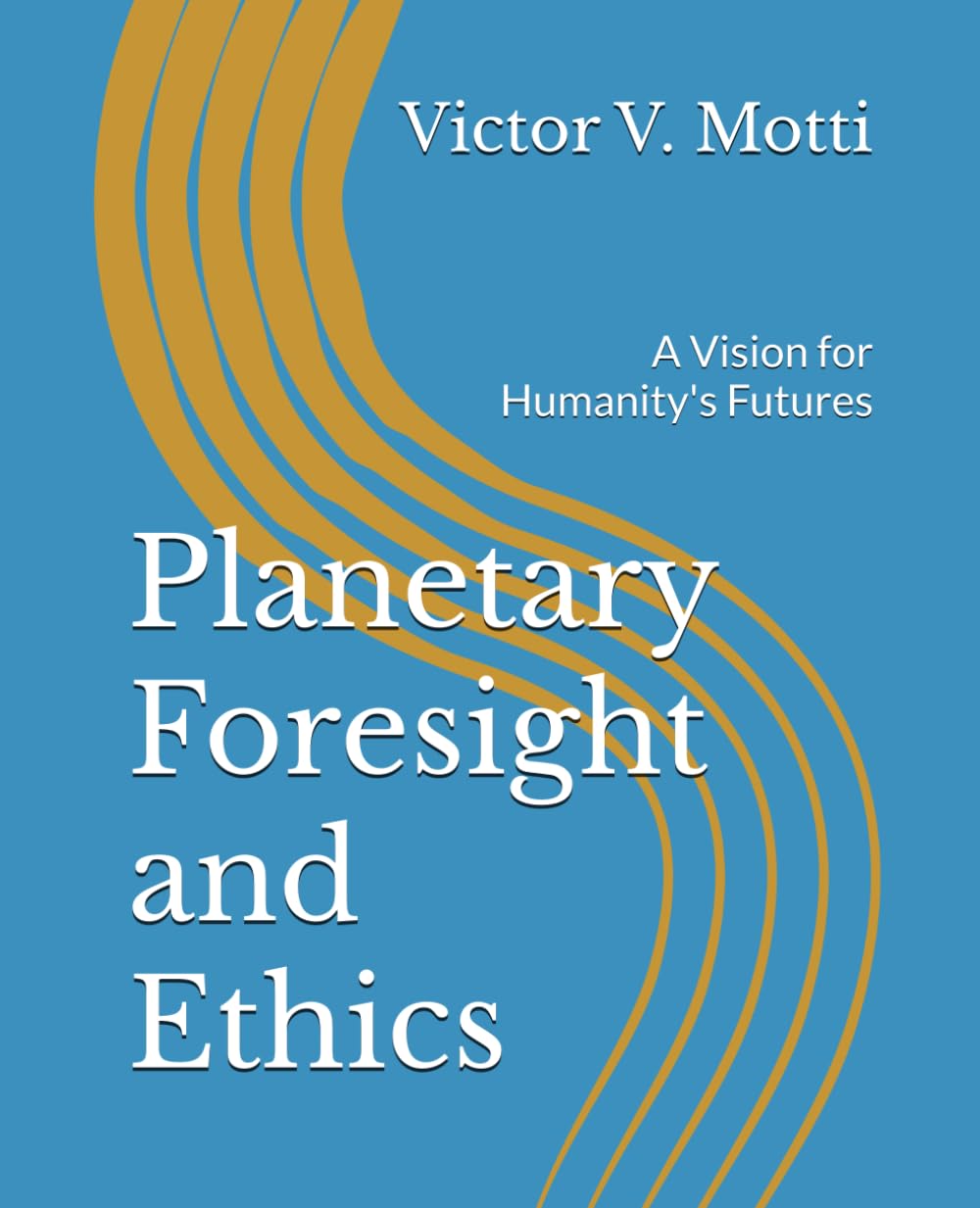 Planetary Foresight and Ethics: A Vision for Humanity's Futures: Motti ...