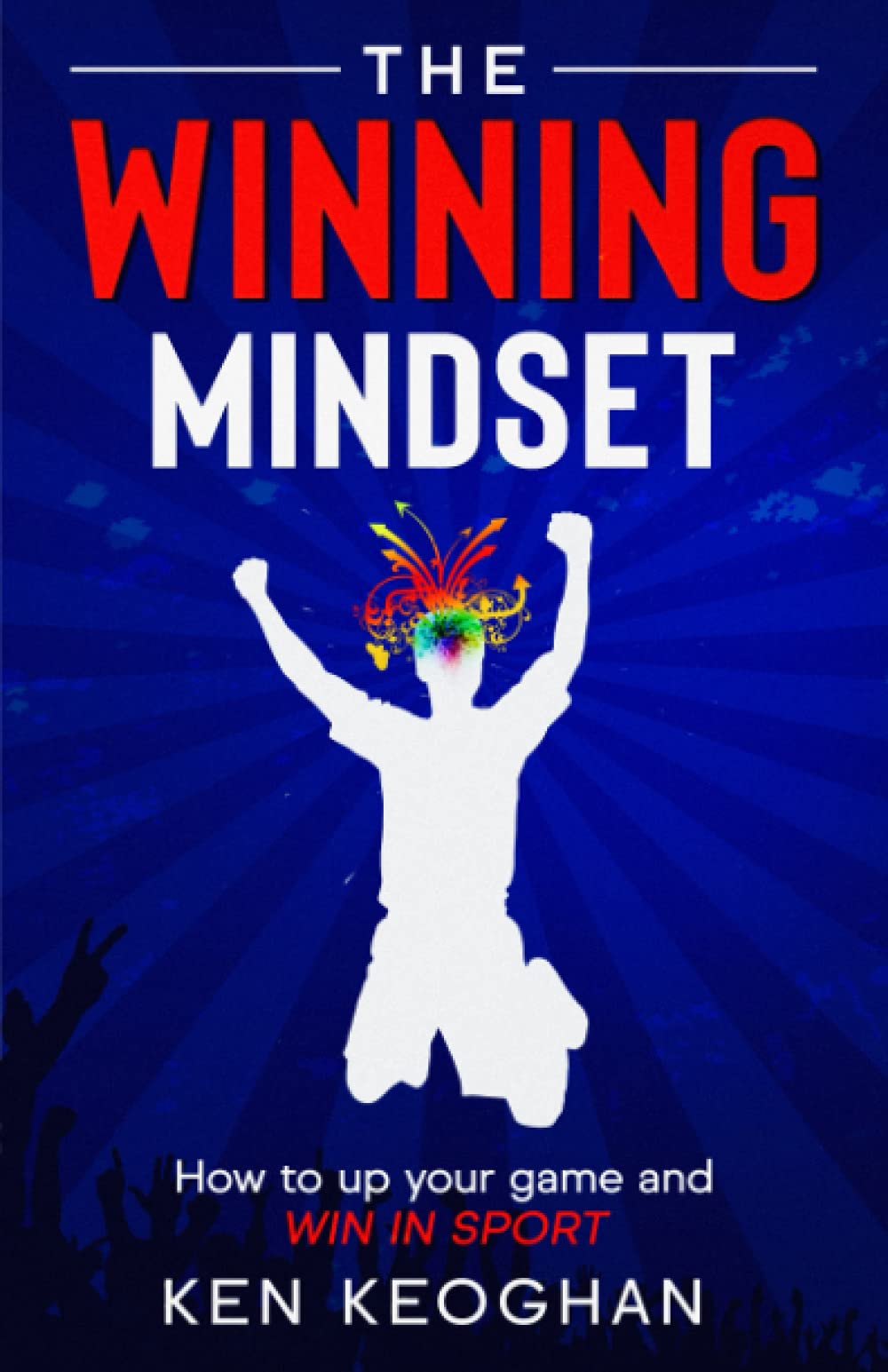 The Winning Mindset: How To Up Your Game And Win In Sport: Keoghan, Ken ...