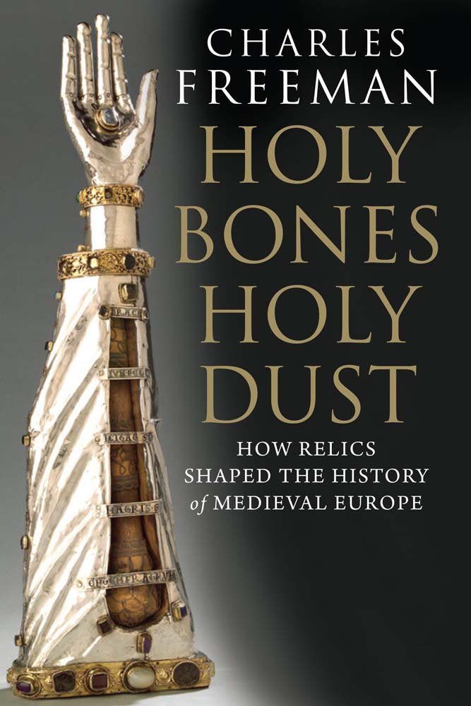 Holy Bones, Holy Dust: How Relics Shaped the History of Medieval Europe ...