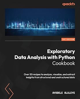 Exploratory Data Analysis with Python Cookbook: Over 50 recipes to analyze, visualize, and ...