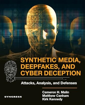 Synthetic Media, Deepfakes, and Cyber Deception: Attacks, Analysis, and Defenses: Malin JD CISSP ...