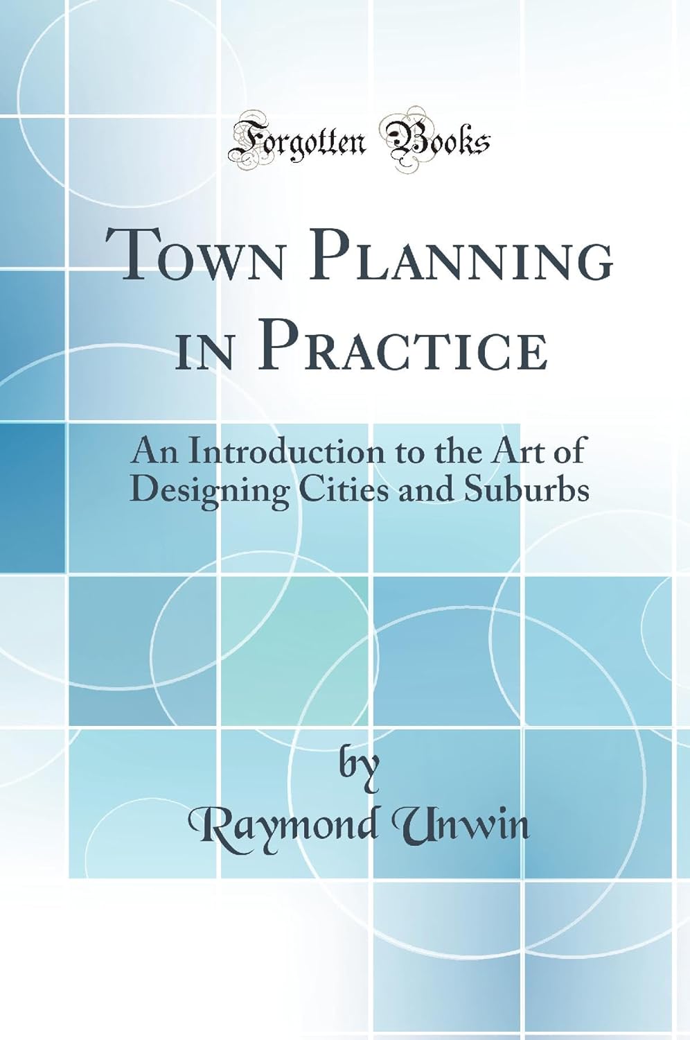 Town Planning in Practice: An Introduction to the Art of Designing ...