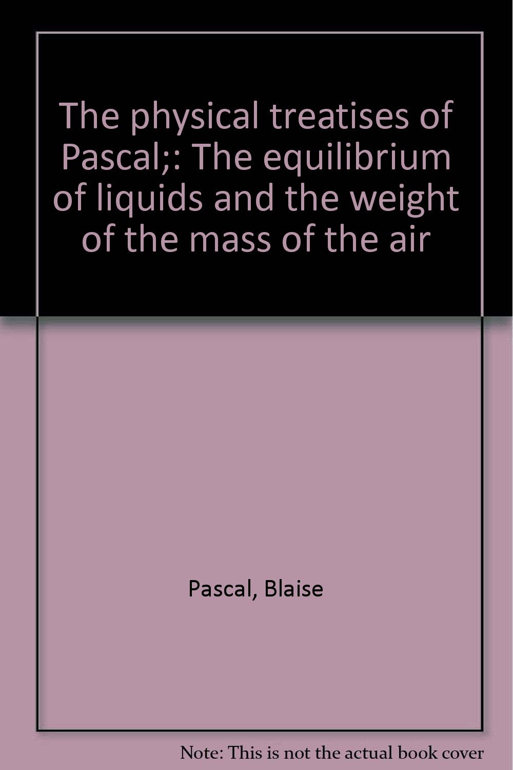 The physical treatises of Pascal;: The equilibrium of liquids and the ...