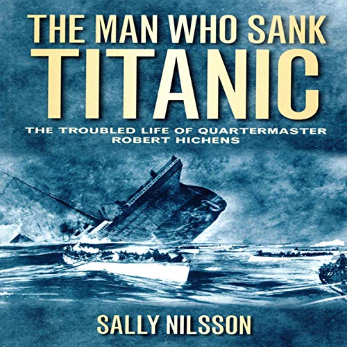The Man Who Sank Titanic: The Troubled Life Of Quartermaster Robert ...
