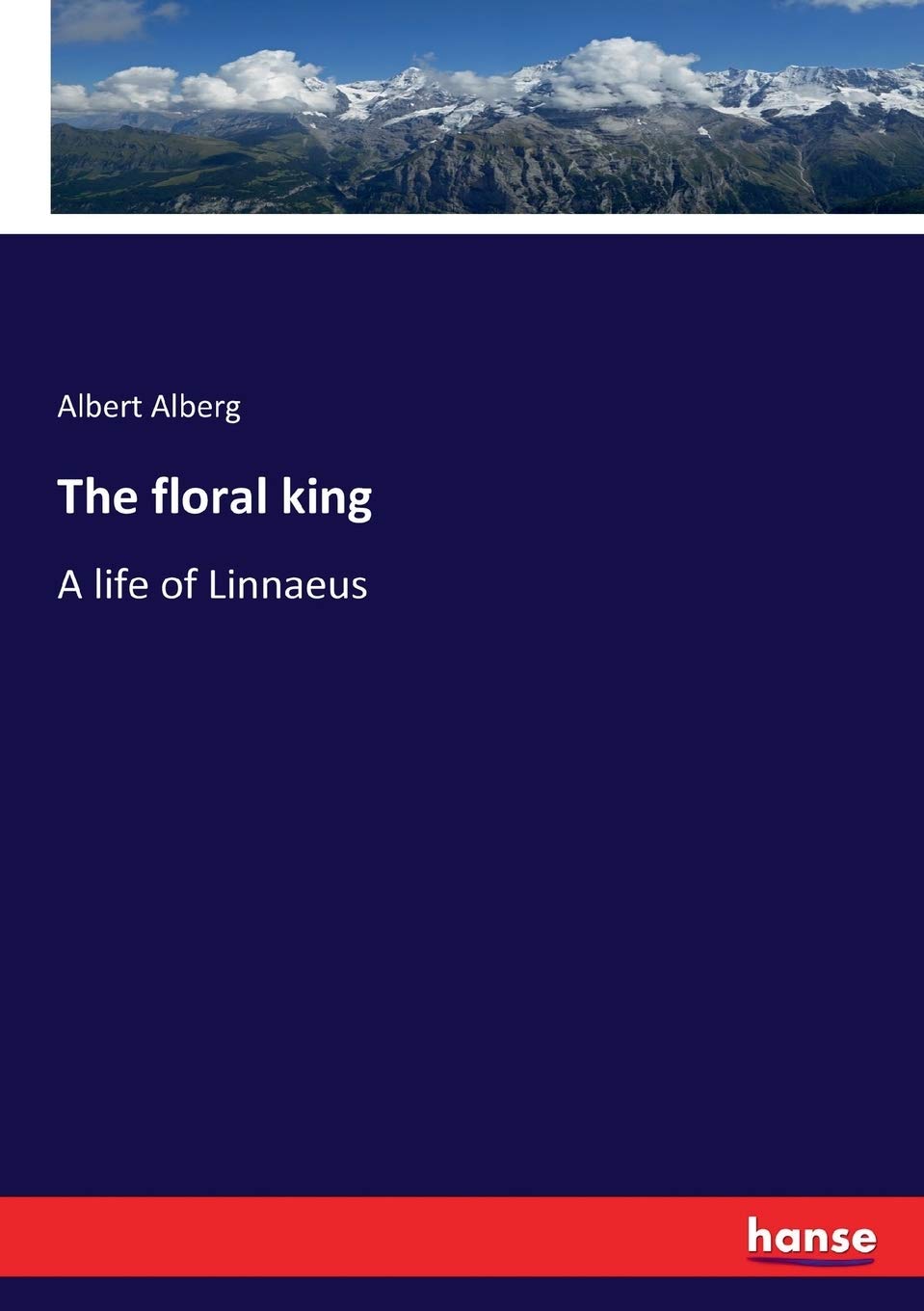 The floral king: A life of Linnaeus: Alberg, Albert Alberg ...