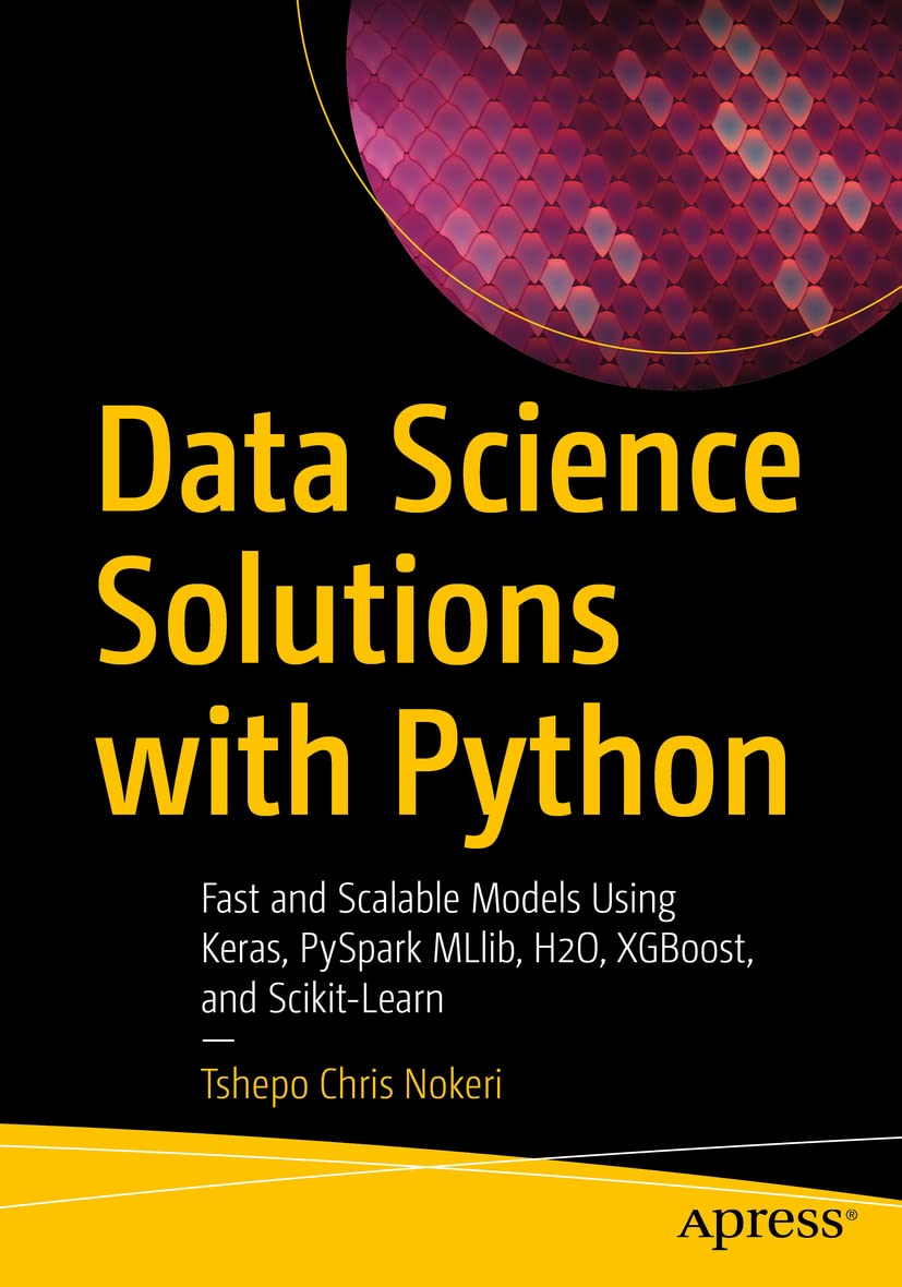 Data Science Solutions with Python: Fast and Scalable Models Using Keras, PySpark MLlib, H2O ...