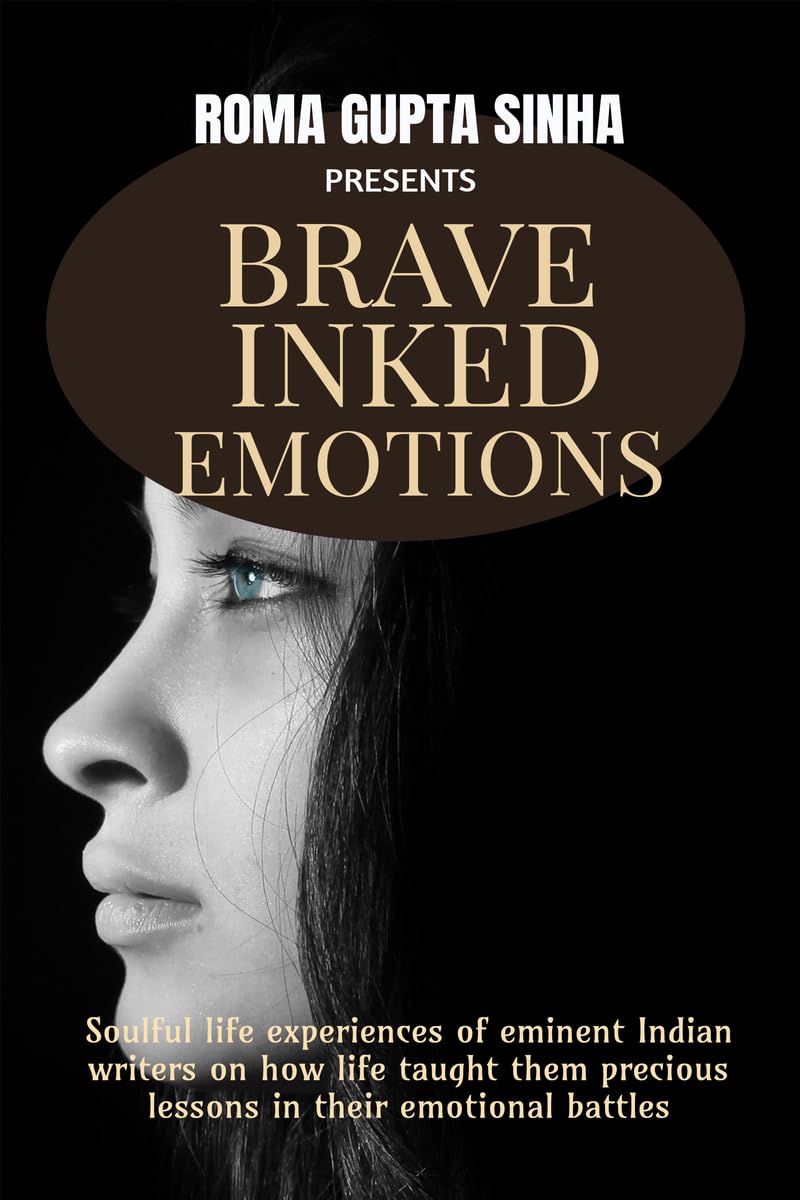 Brave Inked Emotions : Soulful life experiences of eminent Indian writers on how life taught ...