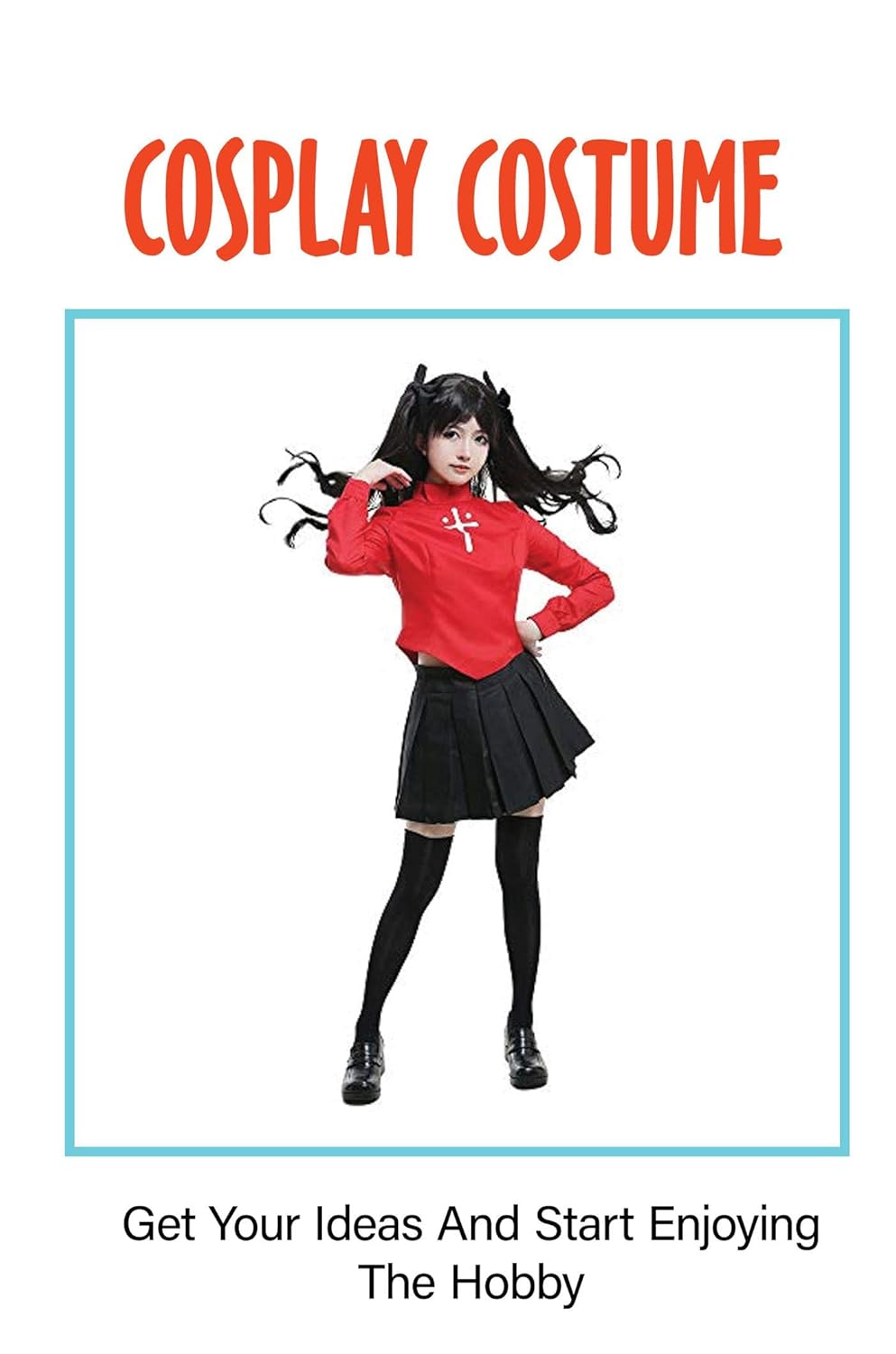 Cosplay Costume: Get Your Ideas And Start Enjoying The Hobby eBook ...
