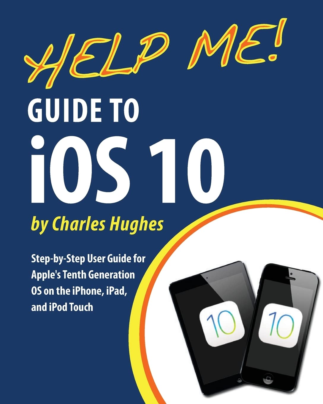 Help Me! Guide to iOS 10: Step-by-Step User Guide for Apple's Tenth ...