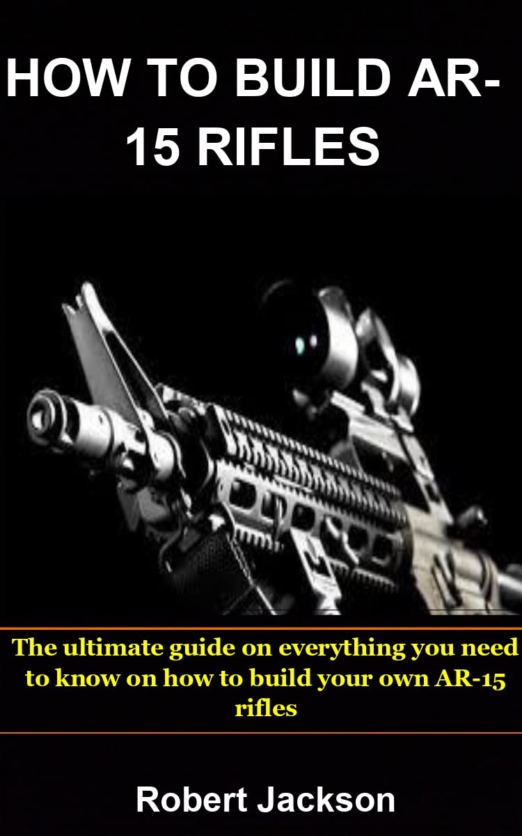 Buy HOW TO BUILD AR 15 S The Ultimate Guide On Everything You Need To Know On How To Build Your Buy HOW TO BUILD AR 15 S The Ultimate Guide On Everything You Need To Know On How To Build Your