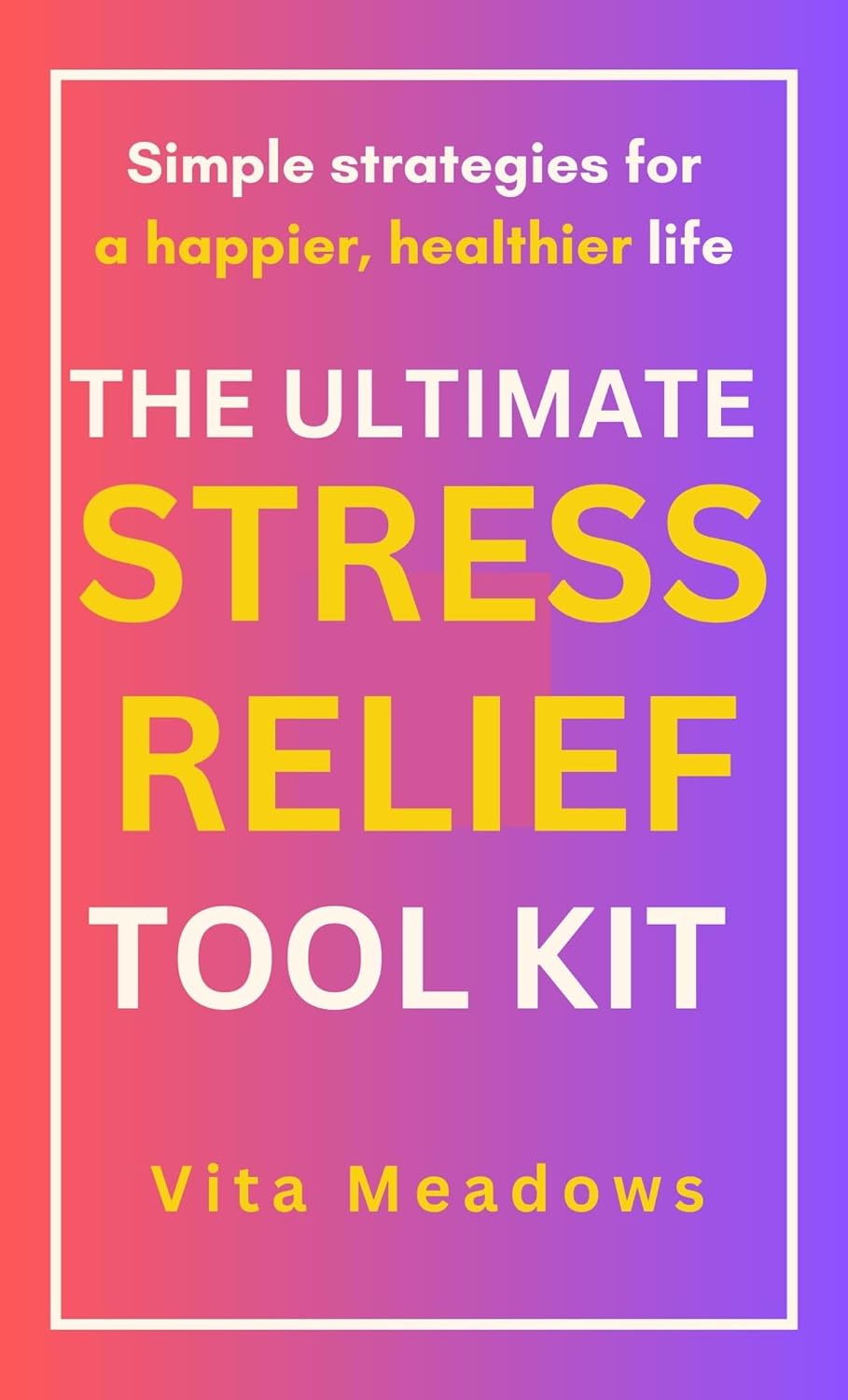 The Ultimate Stress-Relief Tool Kit: Simple Strategies For a Happier ...