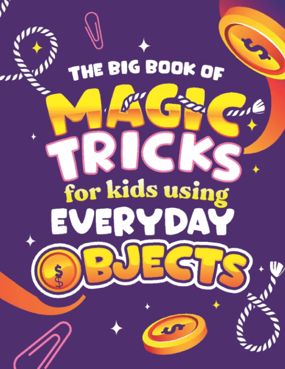 The Big Book of Magic Tricks for Kids Using Everyday Objects: Easy Step ...