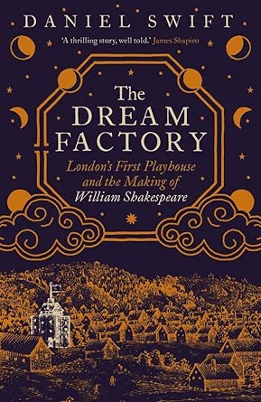 The Dream Factory - London's First Playhouse and the Making of William ...
