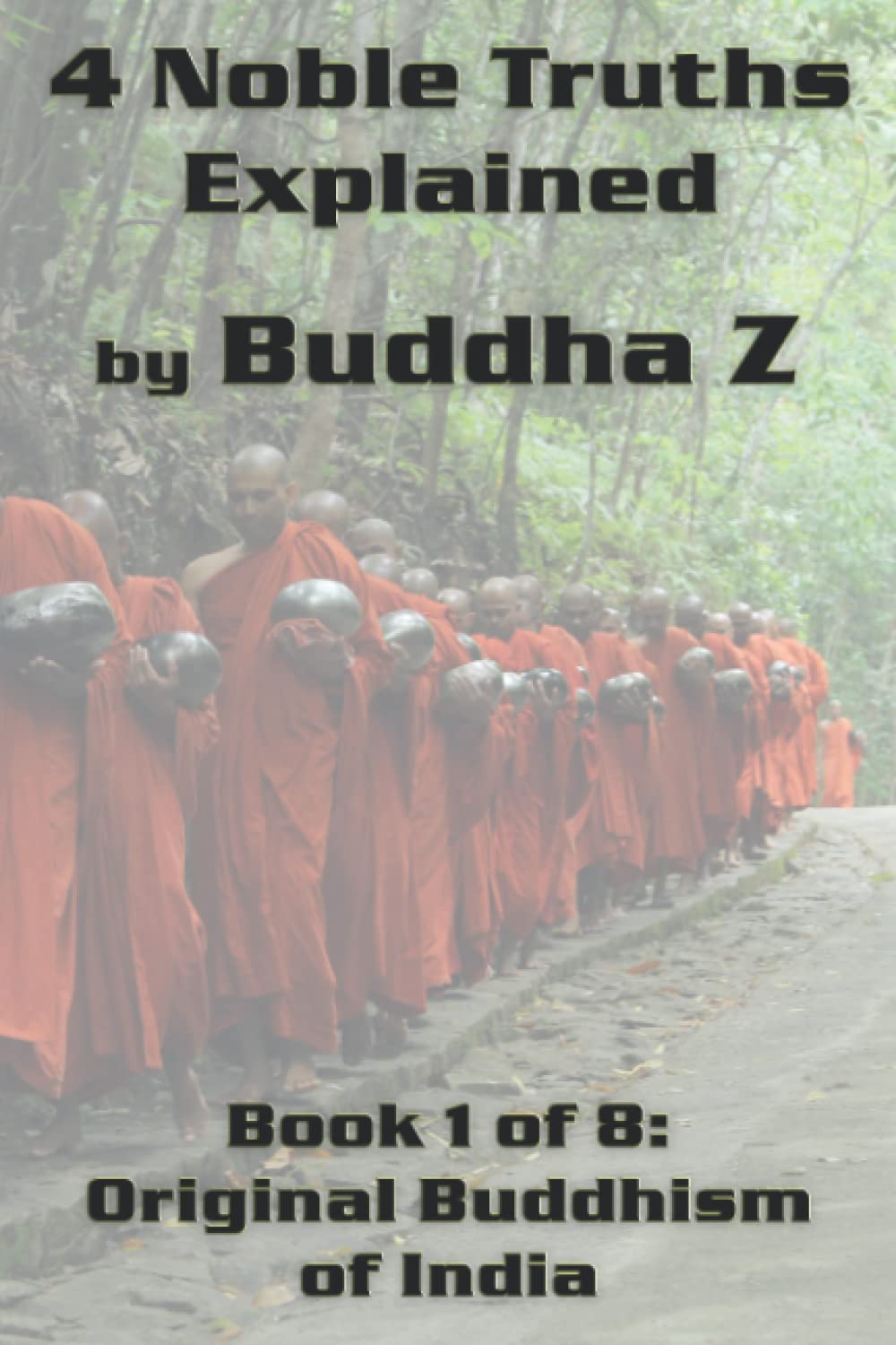 4 Noble Truths Explained: Book 1 of 8: Original Buddhism of India : Z ...