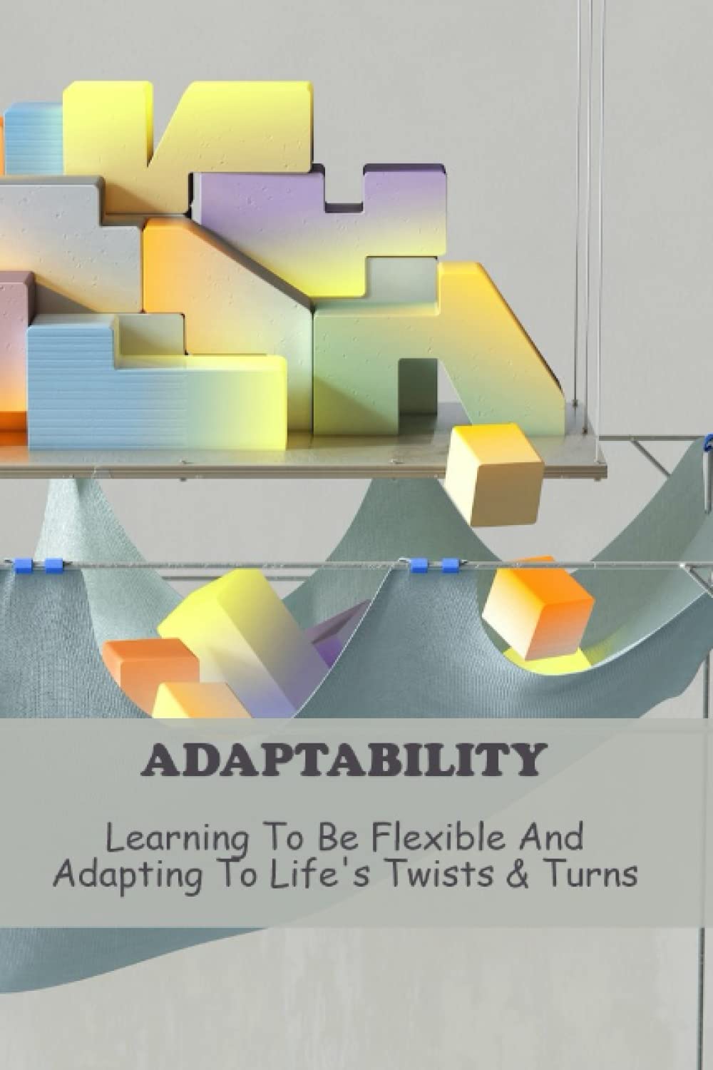 Adaptability: Learning To Be Flexible And Adapting To Life'S Twists ...