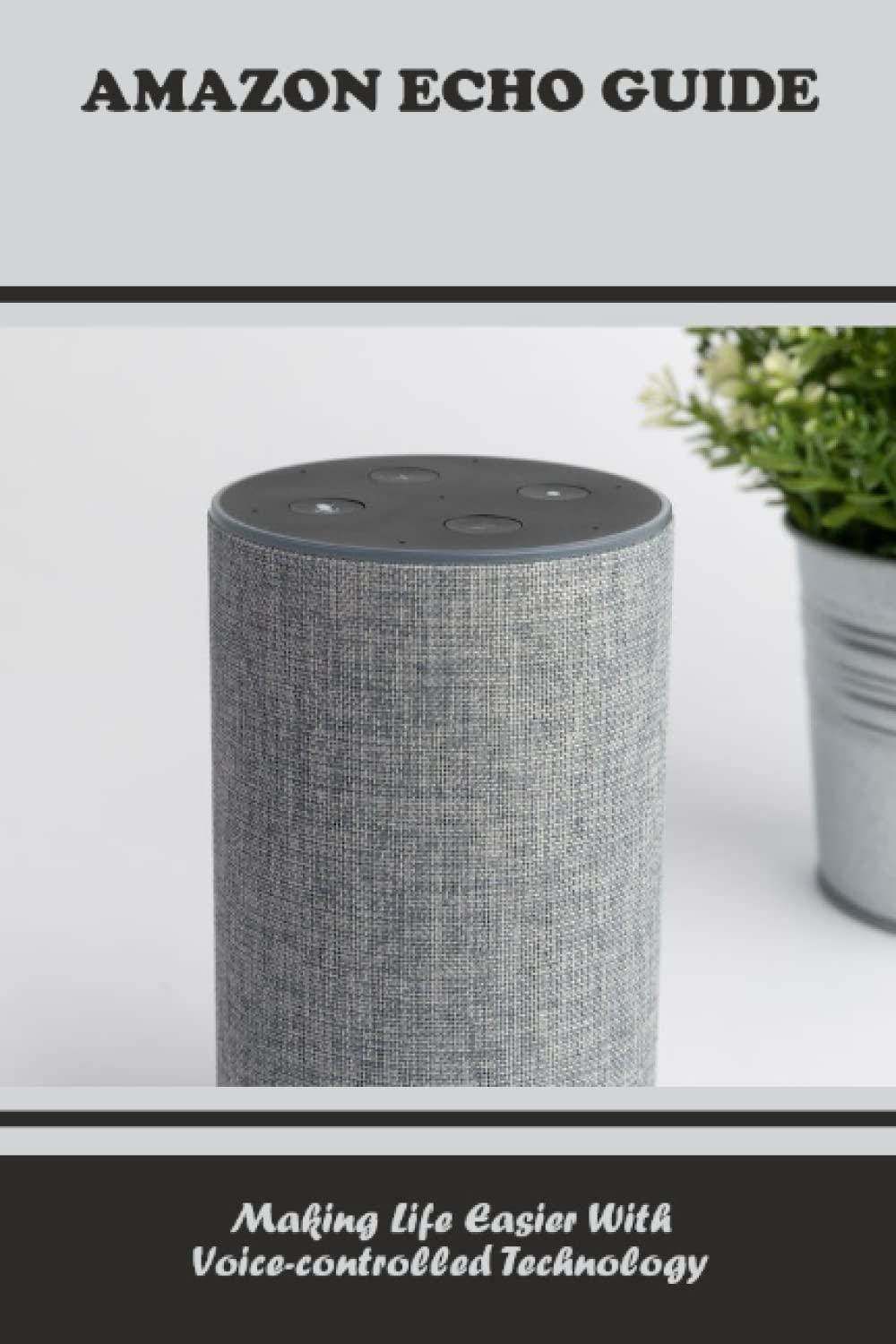 Amazon Echo Guide: Making Life Easier With Voice-Controlled Technology ...