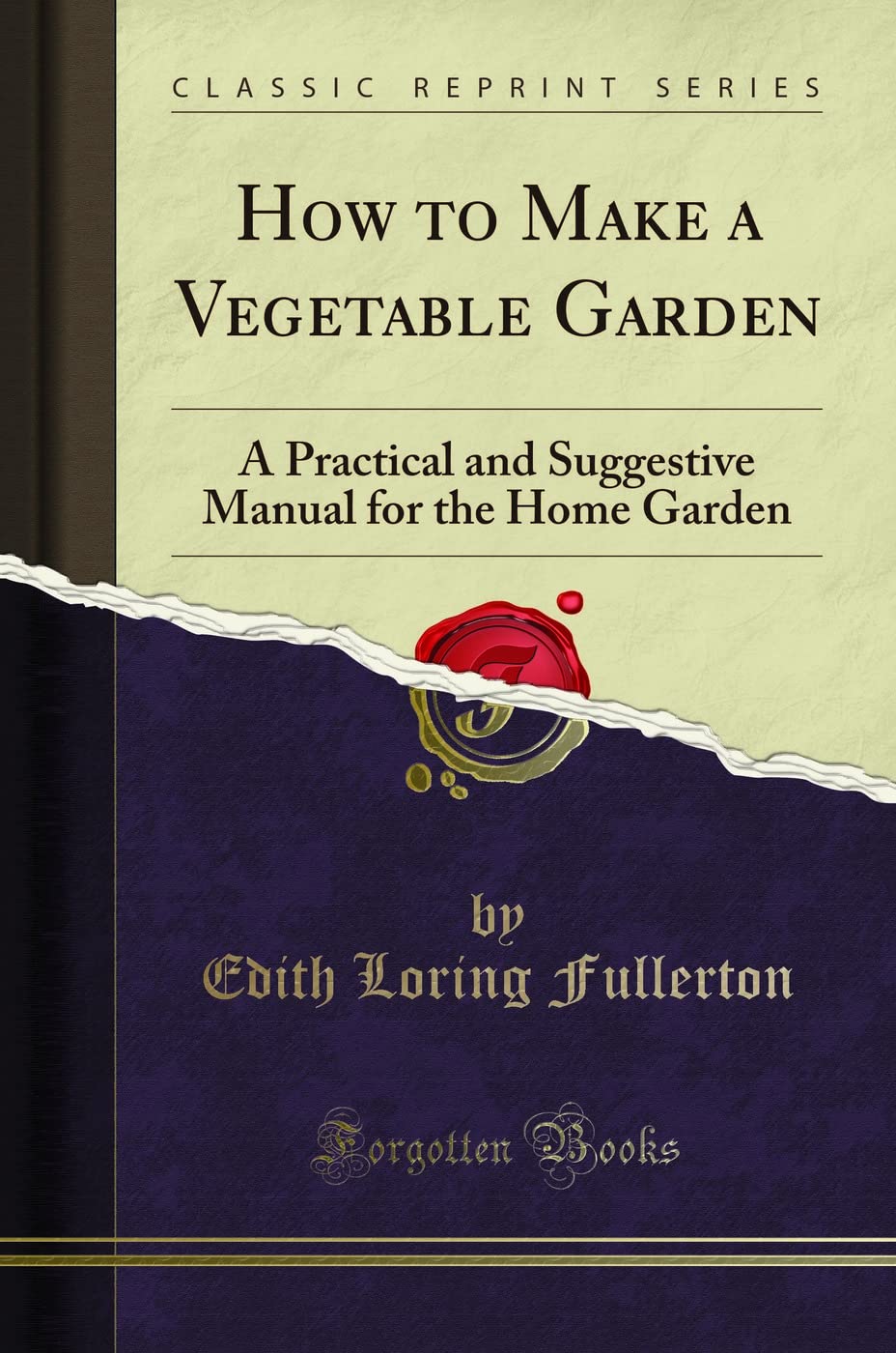 How to Make a Vegetable Garden (Classic Reprint): A Practical and ...