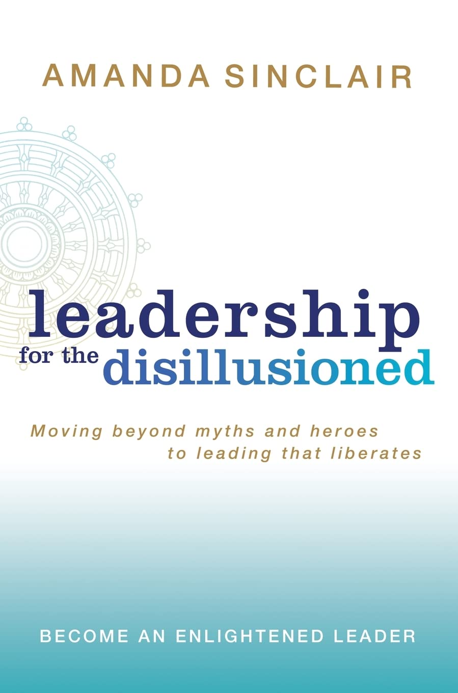 Leadership for the Disillusioned: Moving Beyond Myths and Heroes to ...