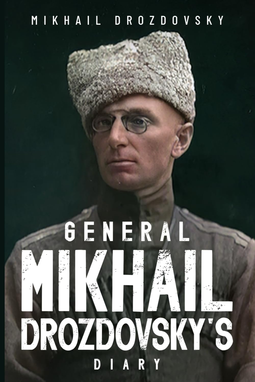 General Mikhail Drozdovsky’s Diary: Drozdovsky, Mikhail Gordeevich ...