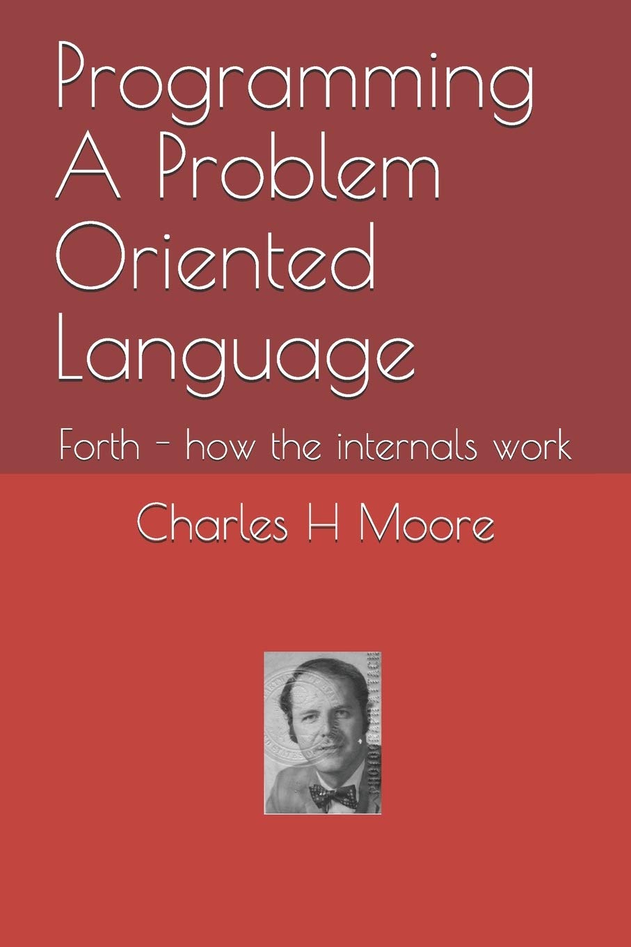 Programming A Problem Oriented Language: Forth - how the internals work: Moore, Charles H ...