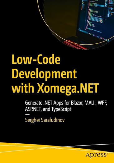 Low-Code Development with Xomega.NET: Generate .NET Apps for Blazor, MAUI, WPF, ASP.NET, and ...