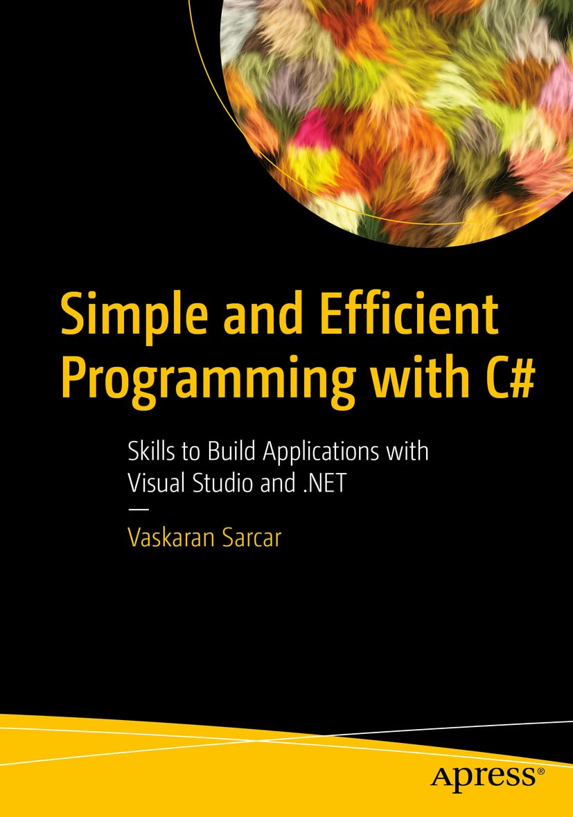 Simple and Efficient Programming with C#: Skills to Build Applications with Visual Studio and ...