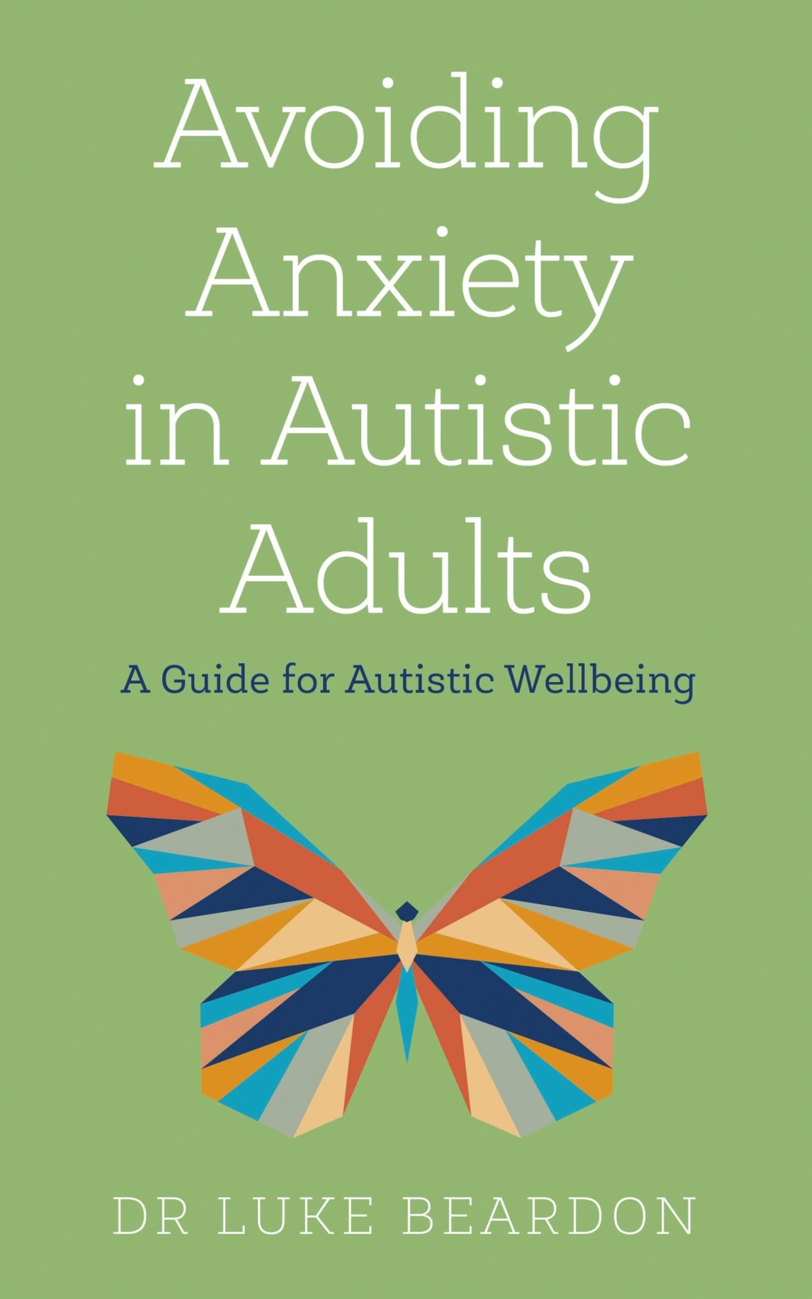 Avoiding Anxiety in Autistic Adults: A Guide for Autistic Wellbeing ...