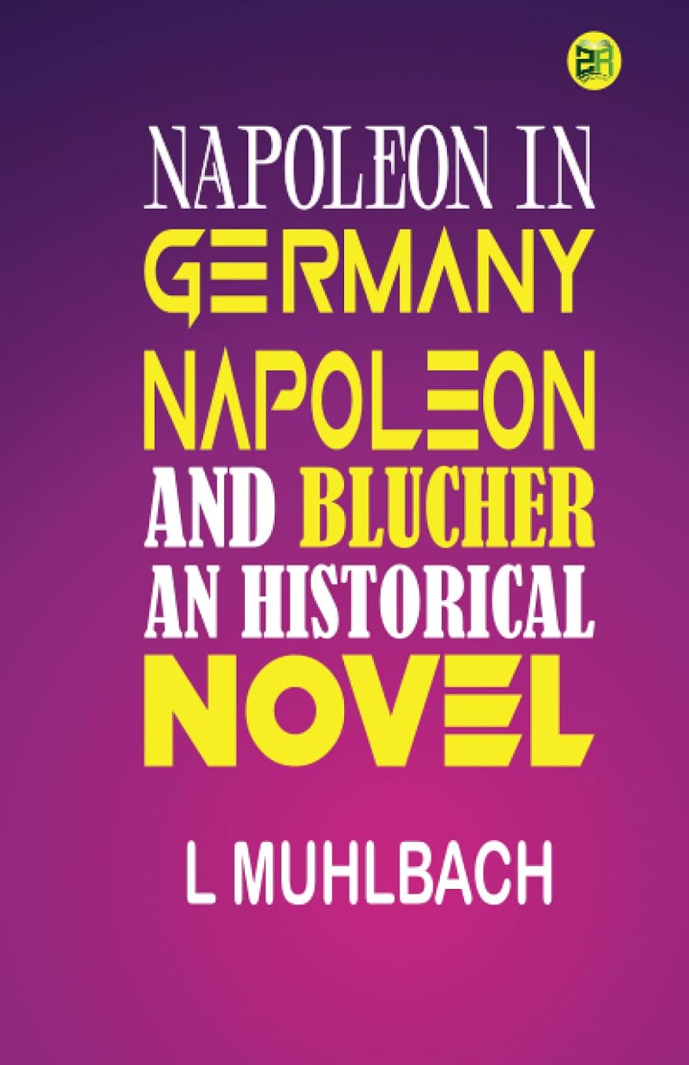 NAPOLEON IN GERMANY NAPOLEON AND BLUCHER AN HISTORICAL NOVEL: L ...