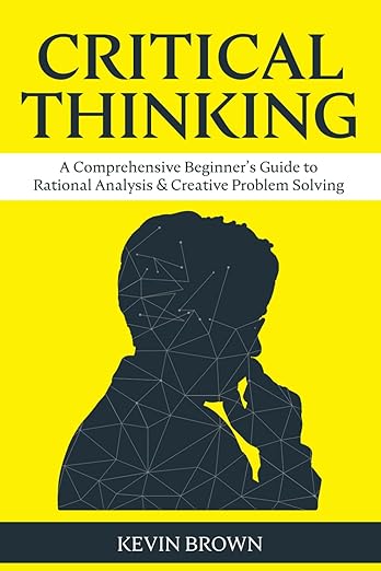 Critical Thinking: A Comprehensive Beginner's Guide to Rational ...