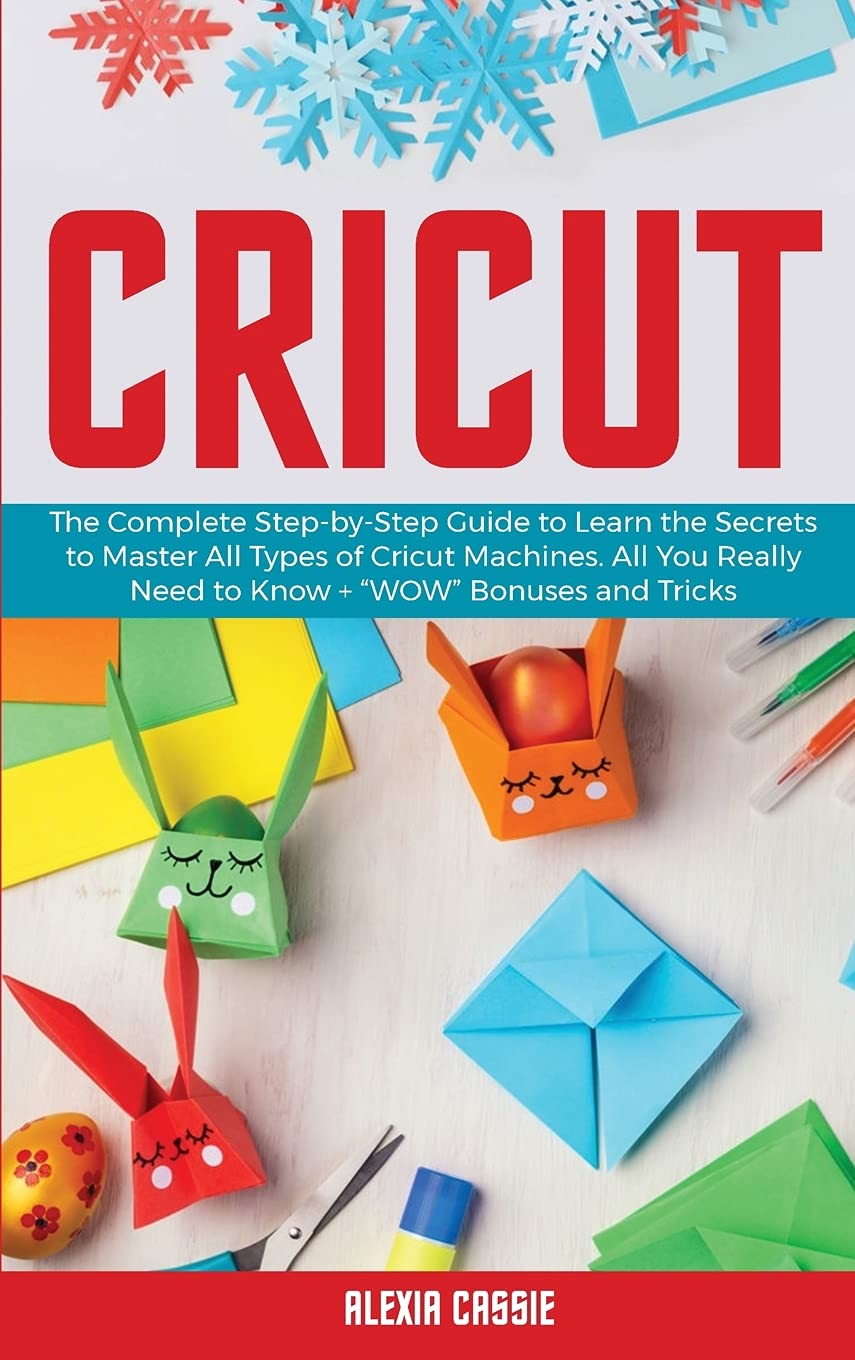 Cricut: The Complete Step-by-Step Guide to Learn the Secrets to Master ...