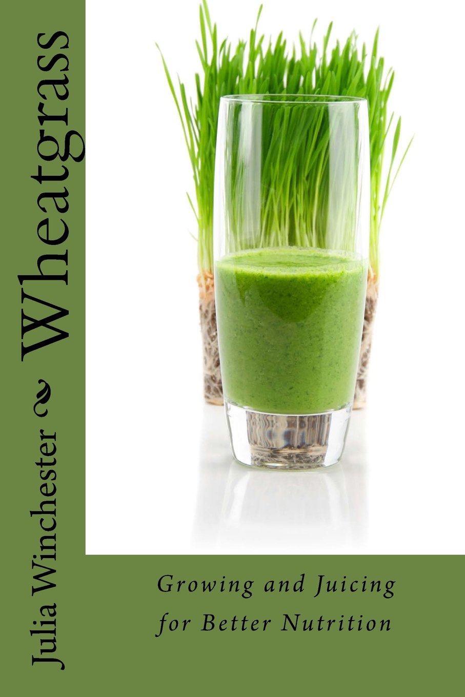 Wheatgrass: Growing and Juicing for Better Nutrition: Winchester, Julia ...