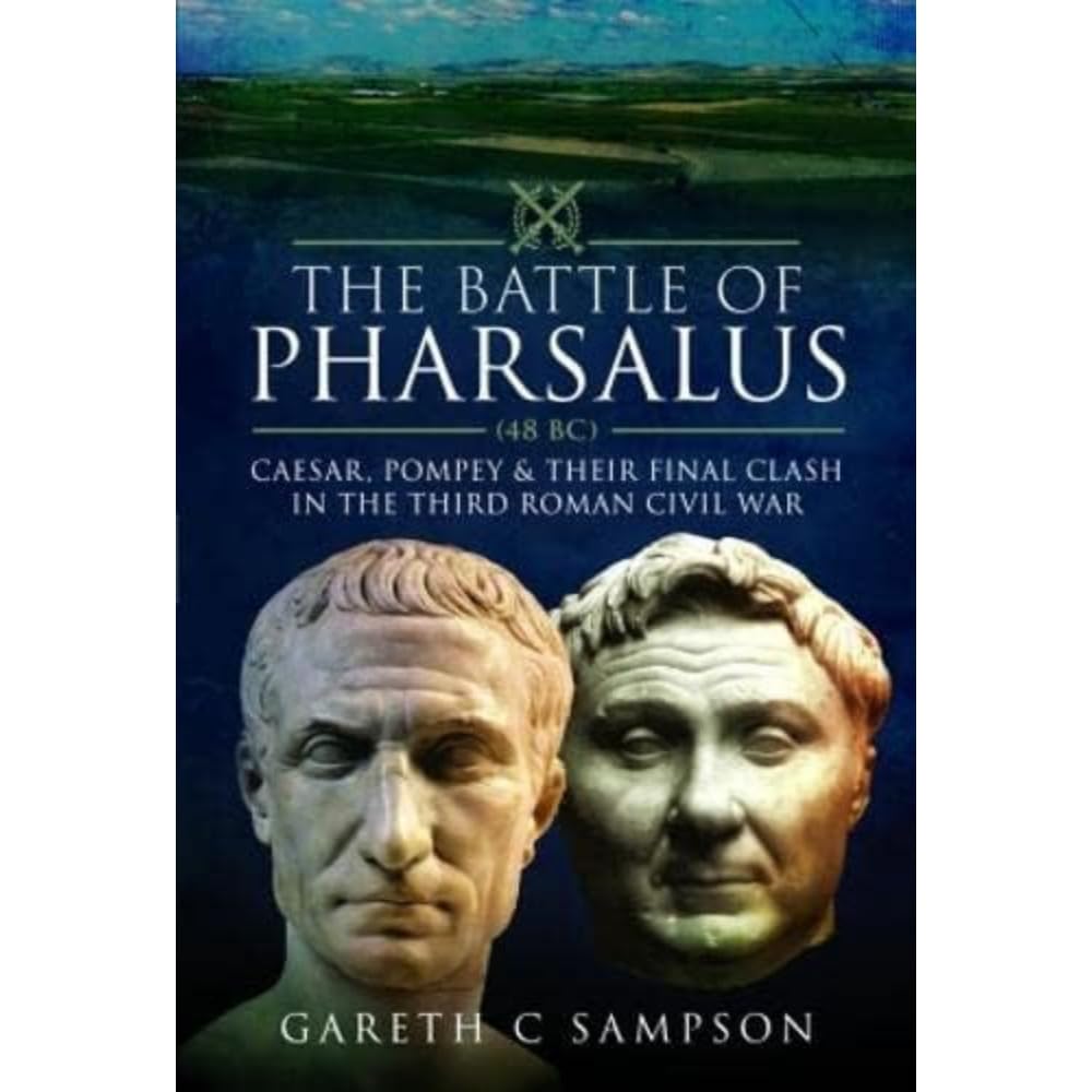 The Battle of Pharsalus (48 BC): Caesar, Pompey and their Final Clash ...