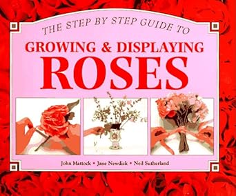A Step-By-Step Guide to Growing & Displaying Roses: Mattock, John ...