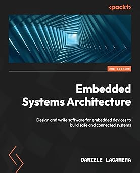 Embedded Systems Architecture: Design and write software for embedded devices to build safe and ...