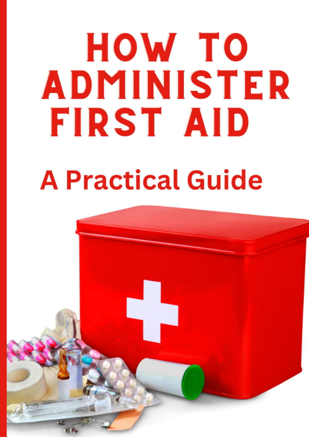 HOW TO ADMINISTER FIRST AID: A Practical Guide on First Aid Lifesaving ...